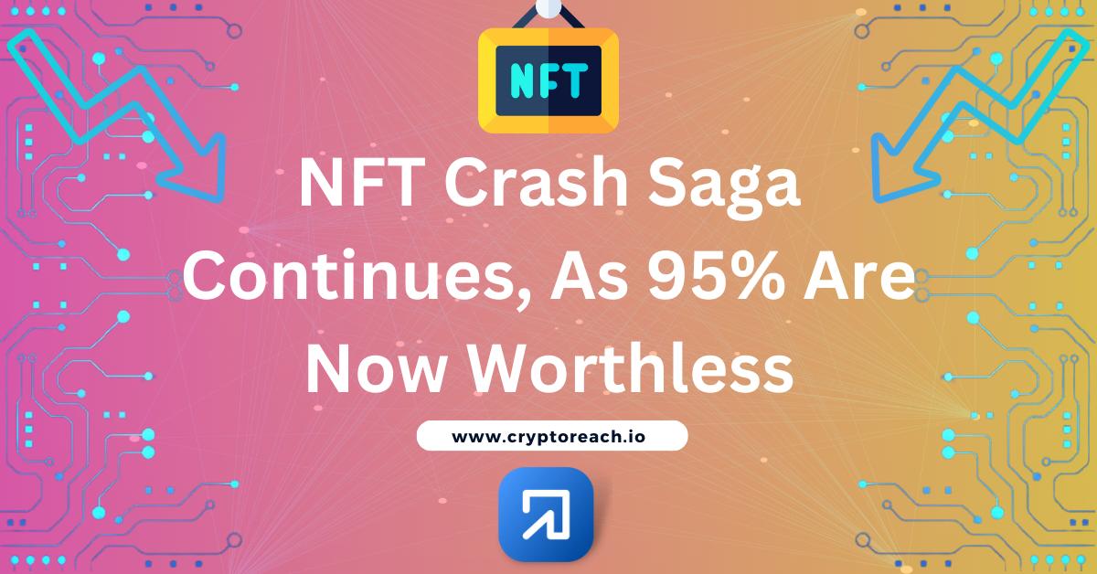 The NFT Crash Continues, As 95% Are Now Worthless - Cryptoreach